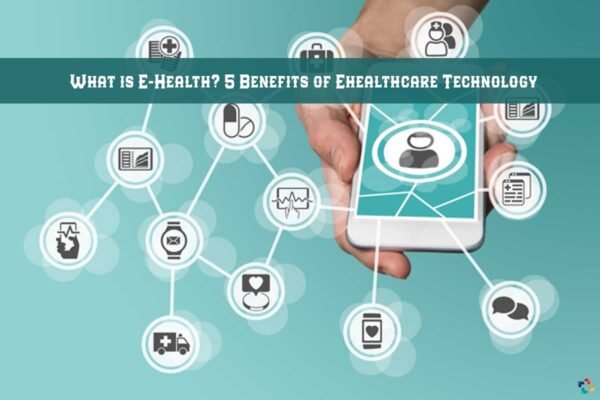 What Is E-Health? 5 Benefits Of E-healthcare Technology | The ...